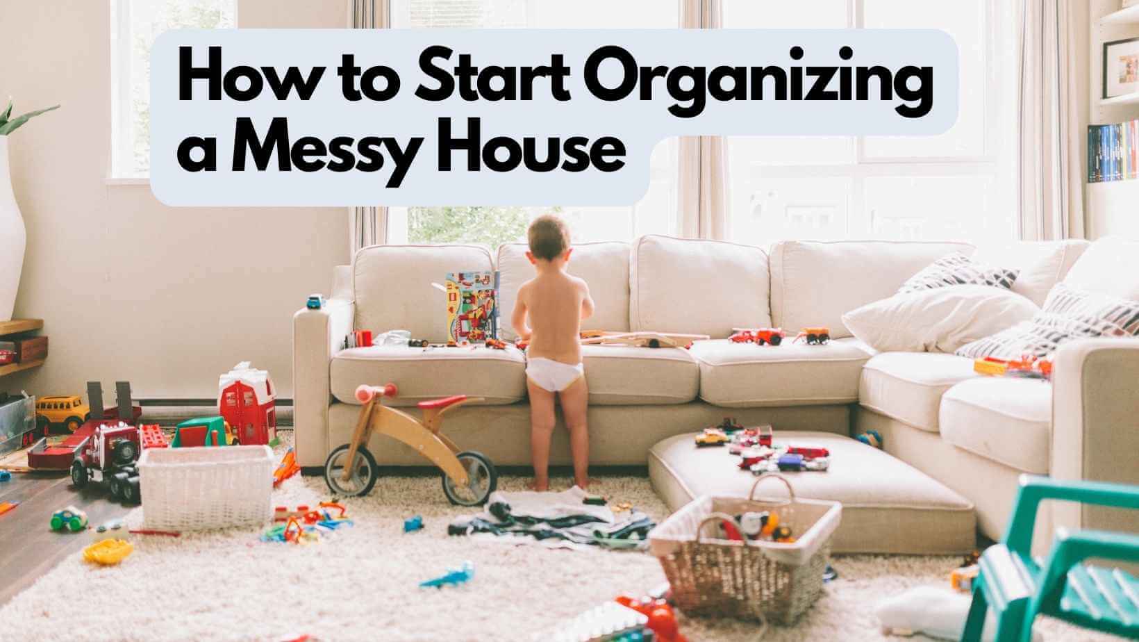 How To Start Organizing A Messy House (Detailed Guide)